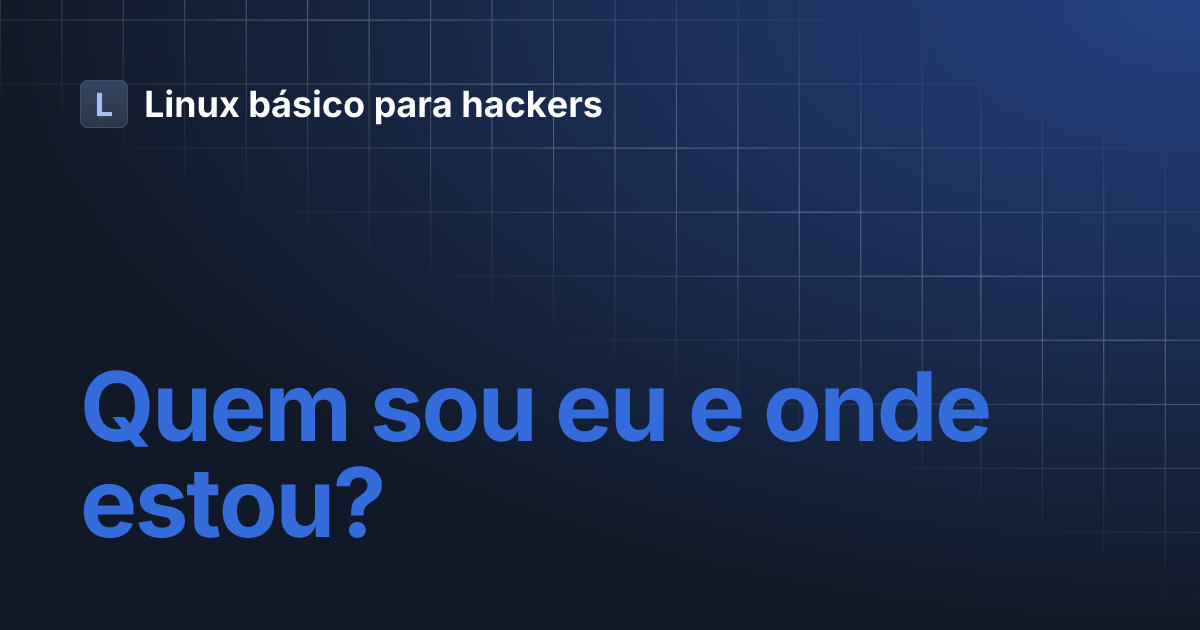 Quem sou eu e onde estou? | Linux básico para hackers